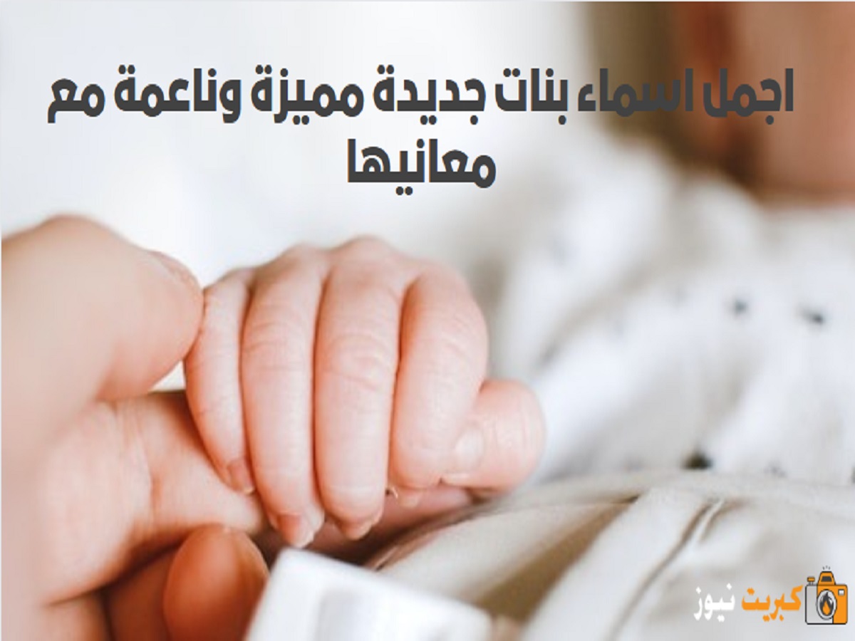 اجمل اسماء بنات جديدة مميزة وناعمة مع معانيها 2024 كبريت نيوز